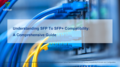 Understanding SFP To SFP+ Compatibility: A Comprehensive Guide - YXFiber